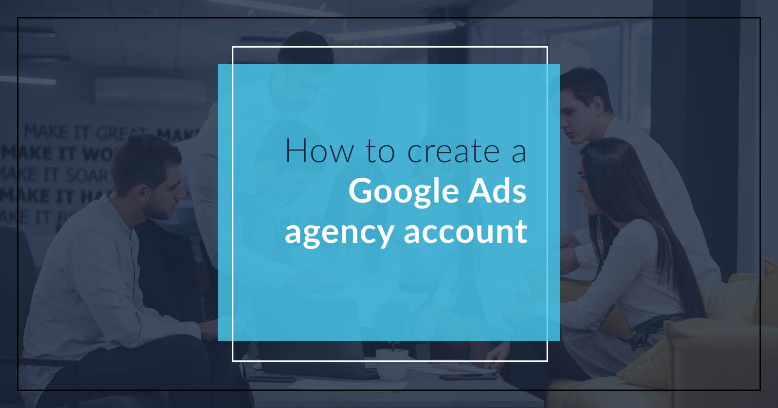 How to create a Google Ads agency account